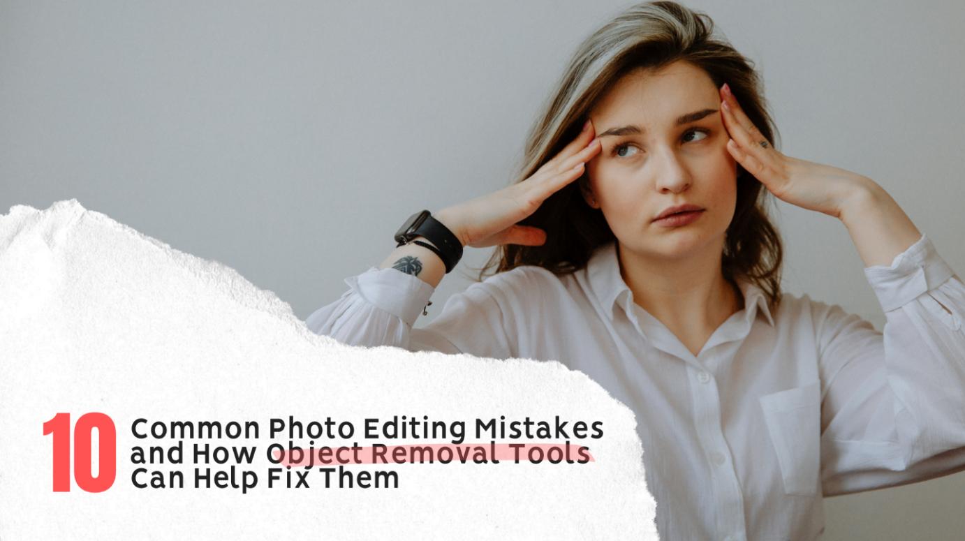 10 Common Photo Editing Mistakes and How Object Removal Tools Can Help ...